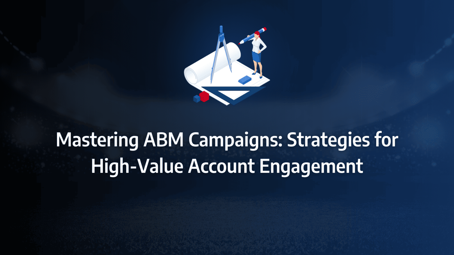 Mastering ABM Campaigns: Strategies for High-Value Account Engagement