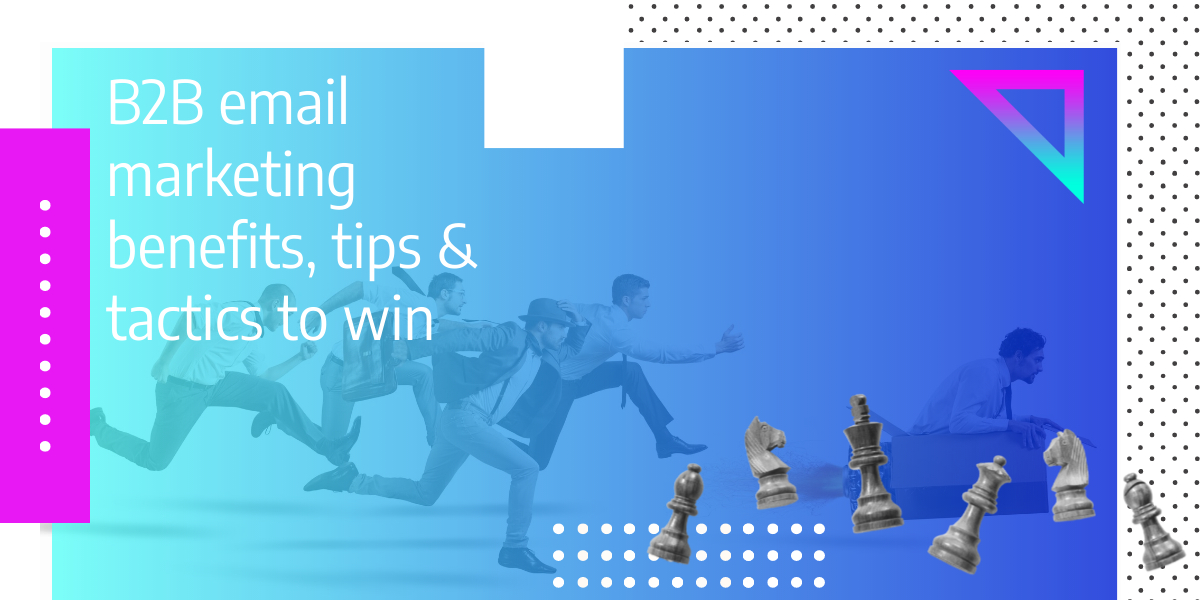 B2B email marketing benefits, tips & tactics to win