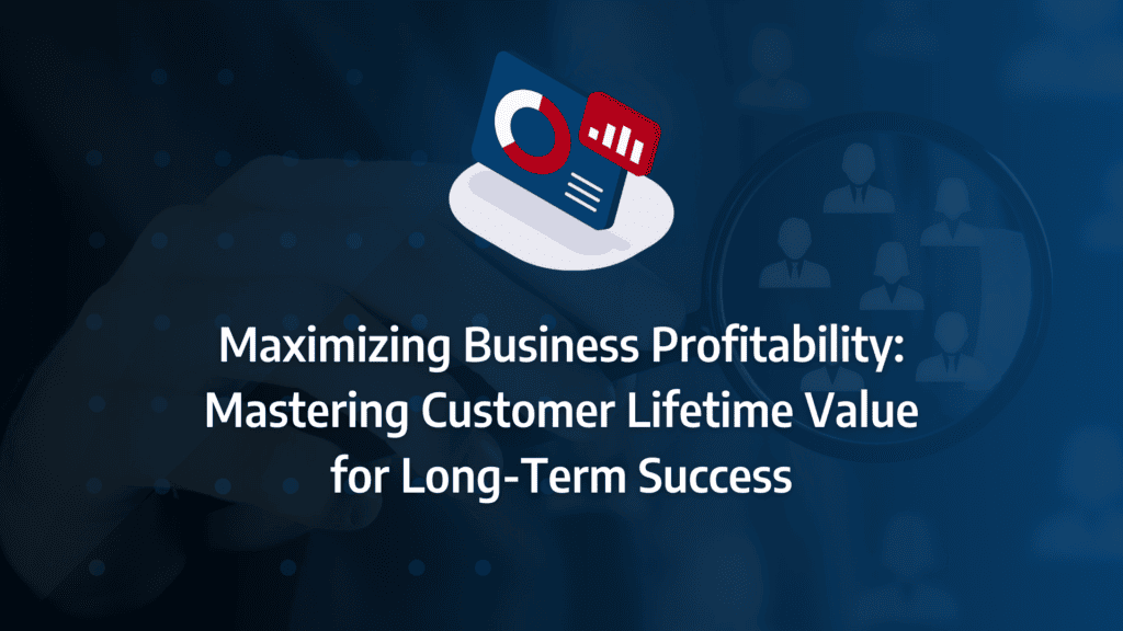 Strategies And Techniques To Maximise Customer Lifetime Value