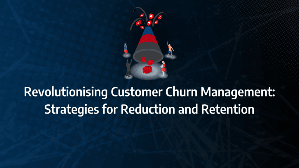 Revolutionising Customer Churn Management: Strategies for Reduction and ...