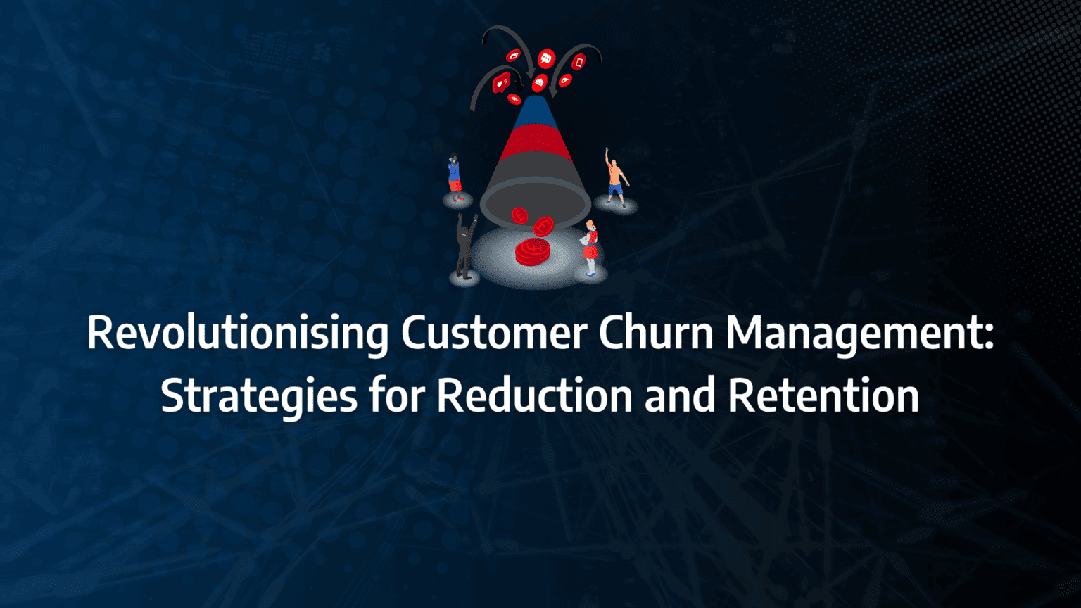 Revolutionising Customer Churn Management: Strategies for Reduction and ...