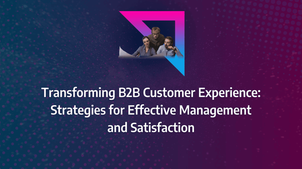 Transforming B2B Customer Experience: Strategies for Effective ...