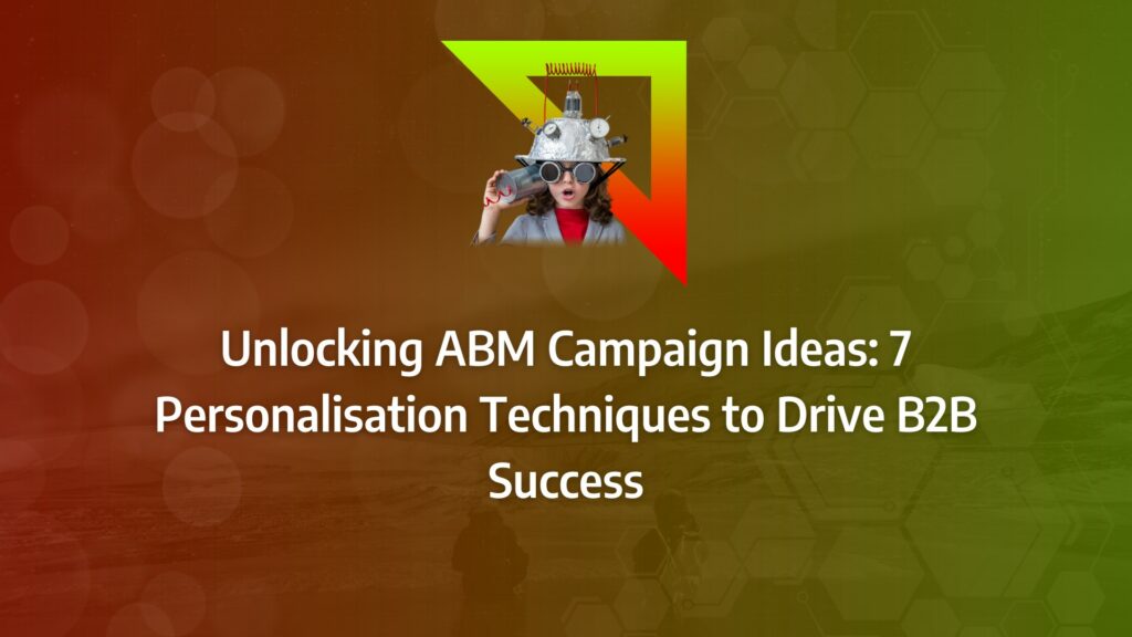 Unlocking ABM Campaign Ideas: 7 Personalisation Techniques to Drive B2B ...
